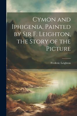 Cymon and Iphigenia, Painted by Sir F. Leighton, the Story of the ...