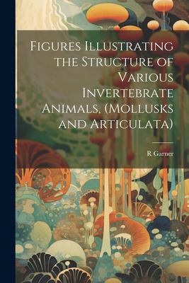 Figures Illustrating the Structure of Various Invertebrate Animals ...