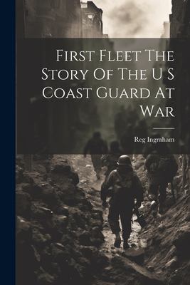 First Fleet The Story Of The U S Coast Guard At War book by Reg ...