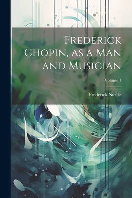 Frederick Chopin, as a man and Musician; Volume 1 book by Frederick ...
