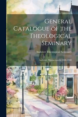 General Catalogue of the Theological Seminary: Andover, Massachusetts ...