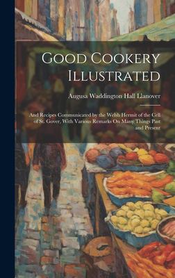 Good Cookery Illustrated : And Recipes Communicated by the Welsh Hermit ...