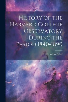 History of the Harvard College Observatory During the Period 1840-1890 ...