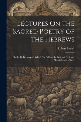 Lectures On the Sacred Poetry of the Hebrews; Tr. by G. Gregory. to ...