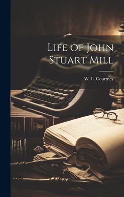 Life of John Stuart Mill book by W. L. Courtney: 9781020902857