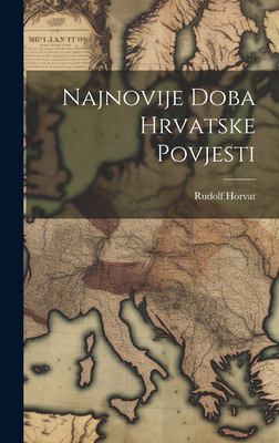 Najnovije Doba Hrvatske Povjesti book by Rudolf Horvat: 9781021084323