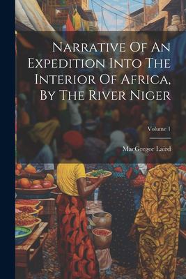 Narrative Of An Expedition Into The Interior Of Africa, By The River ...