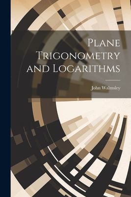 Plane Trigonometry and Logarithms book by John Walmsley: 9781022802568