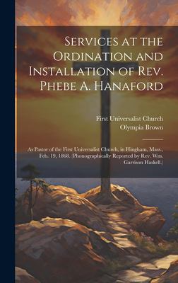 Services at the Ordination and Installation of Rev. Phebe A. Hanaford ...