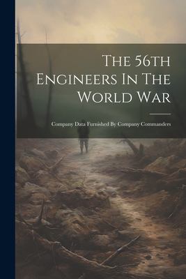The 56th Engineers in the World War : Company Data Furnished by Company ...