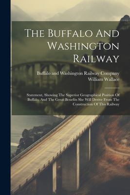 The Buffalo and Washington Railway : Statement, Showing the Superior ...
