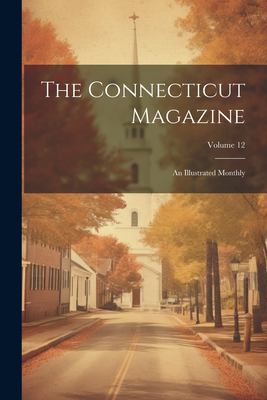 The Connecticut Magazine : An Illustrated Monthly; Volume 12 book by ...
