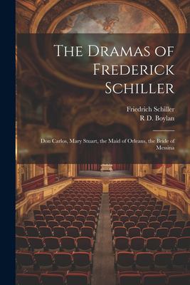 The Dramas of Frederick Schiller: Don Carlos, Mary Stuart, the Maid of ...