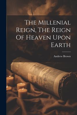 The Millenial Reign, The Reign Of Heaven Upon Earth book by Andrew ...