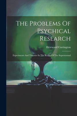 The Problems Of Psychical Research; Experiments And Theories In The ...