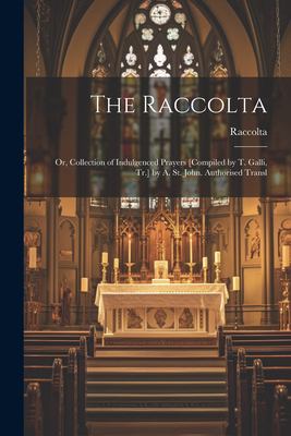 The Raccolta : Or, Collection of Indulgenced Prayers [Compiled by T ...