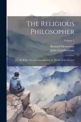 The Religious Philosopher: Or, the Right Use of Contemplating the Works ...