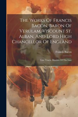 The Works of Francis Bacon, Baron of Verulam, Viscount St. Alban, and ...