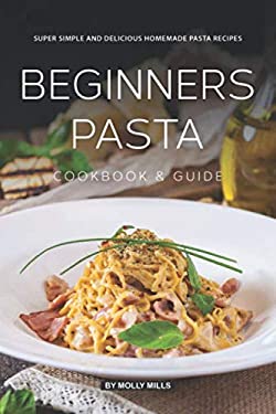 Beginners Pasta Cookbook & Guide : Super Simple and Delicious Homemade ...
