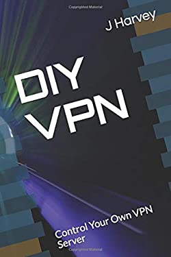 Diy Vpn : Control Your Own VPN Server book by J. Harvey: 9781079165135