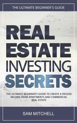 Real Estate Investing Secrets: The Ultimate Beginner's Guide to Create ...