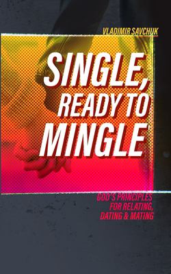 Single and Ready to Mingle : Gods Principles for Relating, Dating and ...