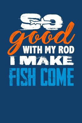 So Good with My Rod I Make Fish Come : Fishing Adventure Logbook for ...