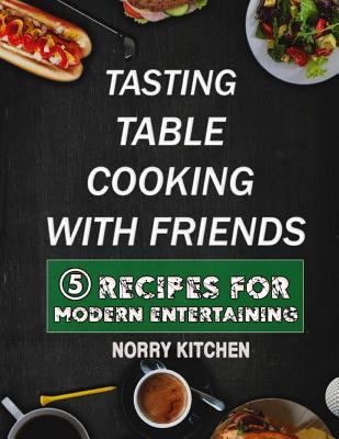 Tasting Table Cooking With Friends: 5 Recipes for Modern Entertaining ...