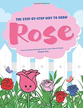 The Step-By-Step Way to Draw Rose : A Fun and Easy Drawing Book to ...