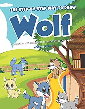 The Step-By-Step Way to Draw Wolf : A Fun and Easy Drawing Book to ...