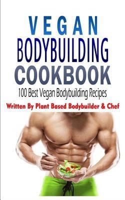 Vegan Bodybuilding Cookbook : 100 Best Vegan Bodybuilding Recipes ...