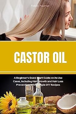 Castor Oil : A Beginner's Quick Start Guide on Its Use Cases, Including ...