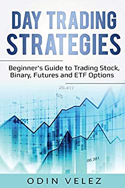 Day Trading Strategies : Beginner's Guide to Trading Stock, Binary, Futures, and ETF Options ...