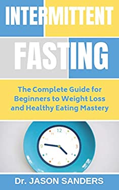 Intermittent Fasting : The Complete Guide for Beginners to Weight Loss and Healthy Eating ...
