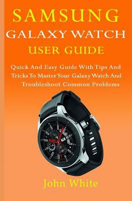 Samsung Galaxy Watch User Guide : Quick and Easy Guide with Tips and ...