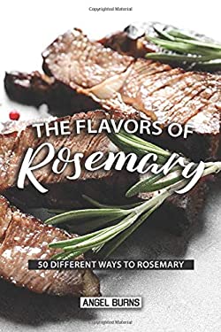 The Flavors of Rosemary : 50 Different Ways to Rosemary book by Angel ...
