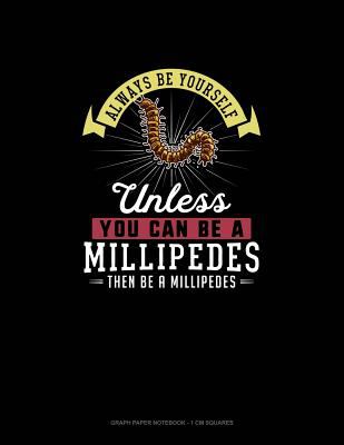 Always Be Yourself Unless You Can Be a Millipedes Then Be a Millipedes ...