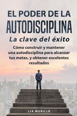 EL PODER DE LA AUTODISCIPLINA " LA CLAVE DEL XITO " Como construir y mantener una autodisciplina ...