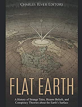 Flat Earth : A History of Strange Tales, Bizarre Beliefs, and ...
