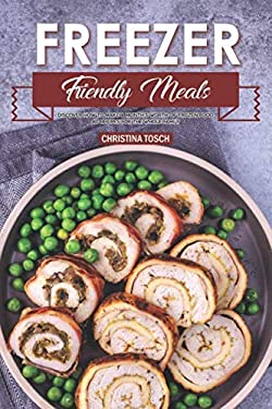 Freezer Friendly Meals : Discover How to Make a Month's Worth of Frozen ...