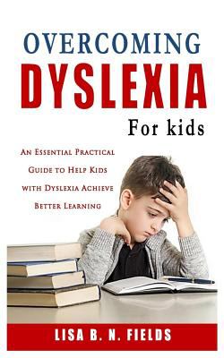 Overcoming Dyslexia for Kids: An Essential Practical Guide to Help Kids ...