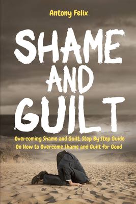 Shame and Guilt: Overcoming Shame and Guilt : Step by Step Guide on How ...