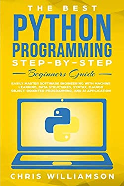 The Best Python Programming Step-By-Step Beginners Guide : Easily Master Software Engineering ...