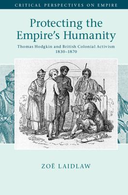 Protecting the Empire's Humanity : Thomas Hodgkin and British Colonial Activism 1830-1870 book ...