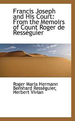 Francis Joseph and His Court: From the Memoirs of Count Roger de Ress ...