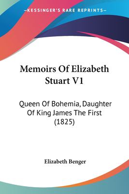 Memoirs of Elizabeth Stuart V1 : Queen of Bohemia, Daughter of King ...