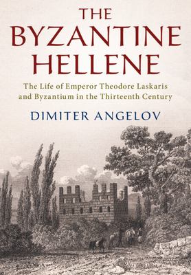The Byzantine Hellene : The Life of Emperor Theodore Laskaris and ...