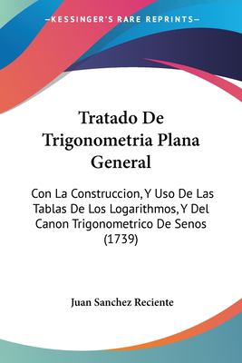 Tratado de Trigonometria Plana General : Con la Construccion, Y Uso de Las Tablas de Los ...