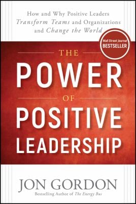 The Power of Positive Leadership : How and Why Positive Leaders ...