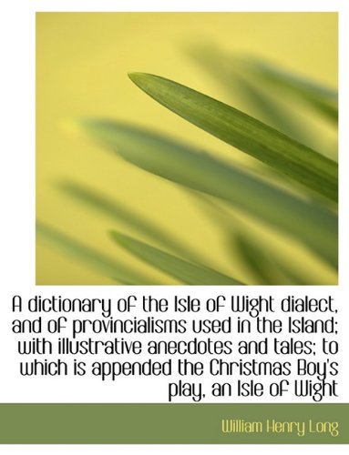 A Dictionary of the Isle of Wight Dialect, and of Provincialisms Used ...
